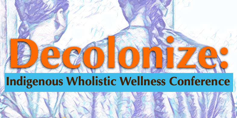 Decolonize: Indigenous Wholistic Wellness Conference